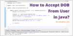 How to accept Date of Birth from user in Java? - Best 3 Ways